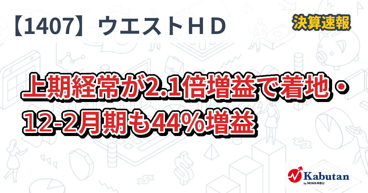 ウエストホールディングス【1407】、上期経常が2.1倍増益で着地・12-2月期も44％増益 | 決算速報 - 株探ニュース