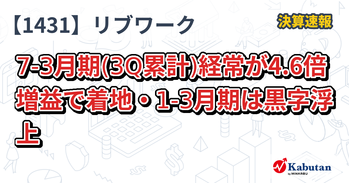 Lib Work【1431】、7-3月期(3Q累計)経常が4.6倍増益で着地・1-3月期は黒字浮上 | 決算速報 - 株探ニュース