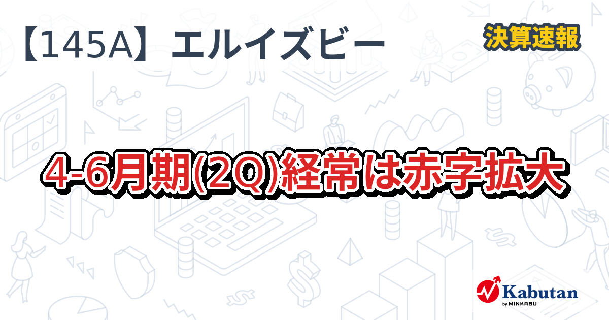 L is B【145A】、4-6月期(2Q)経常は赤字拡大 | 株探ニュース
