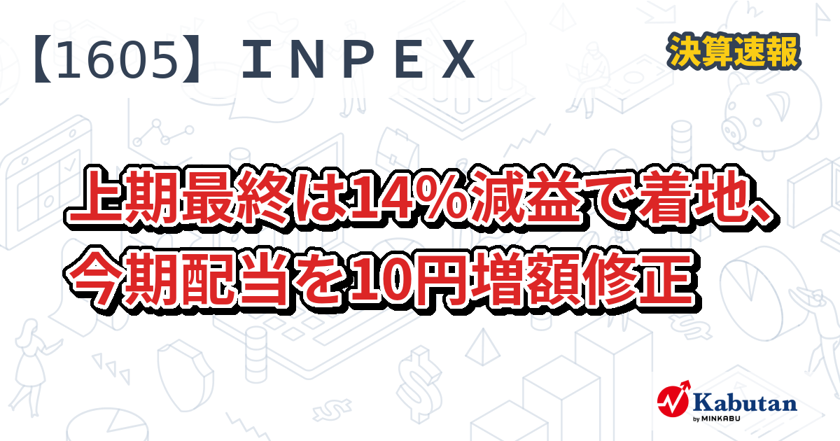INPEX【1605】、上期最終は14％減益で着地、今期配当を10円増額修正 | 決算速報 - 株探ニュース