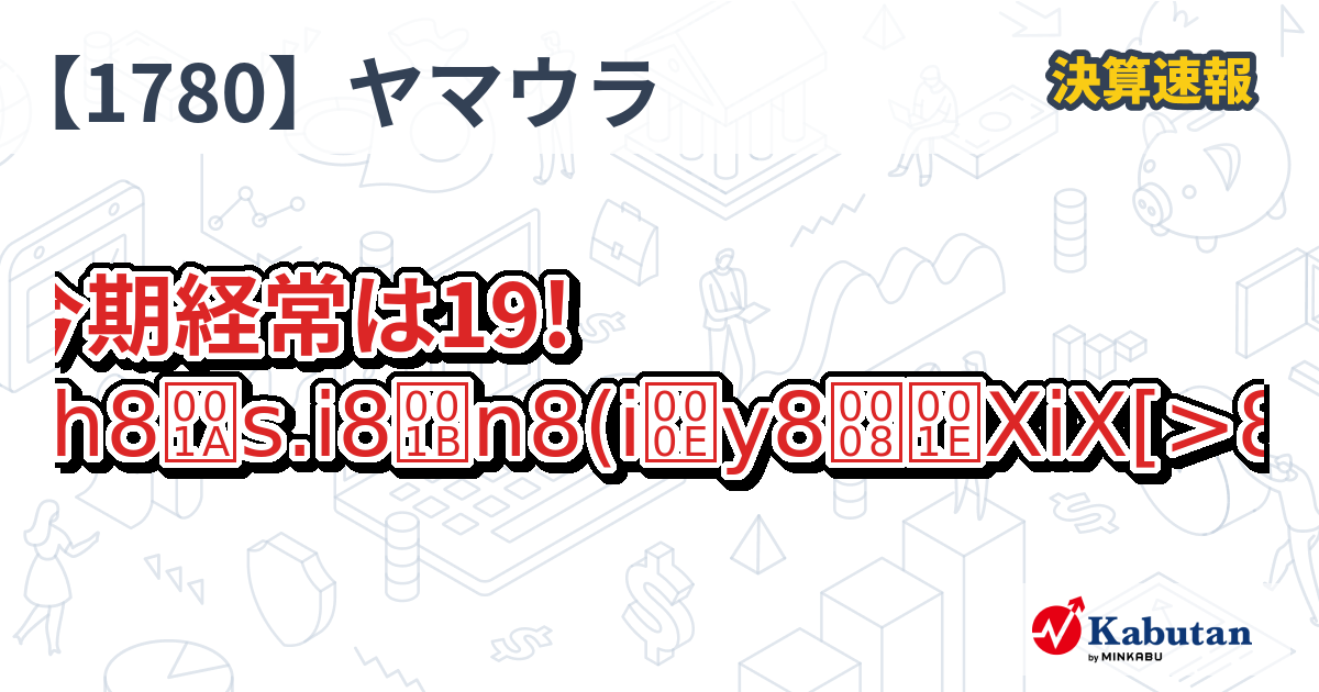 ヤマウラ【1780】、今期経常は19％増で2期ぶり最高益、前期配当を9円増額・今期は2円増配へ 決算速報 株探ニュース