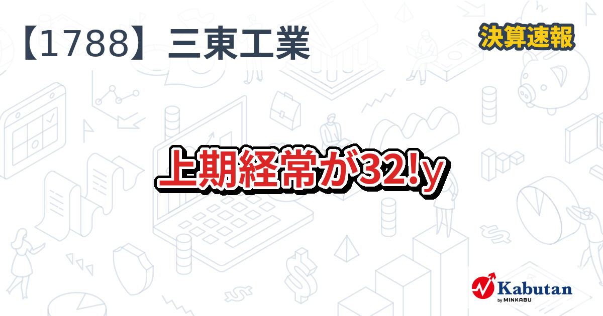 三東工業社【1788】、上期経常が32％減益で着地・10 12月期も39％減益 決算速報 株探ニュース