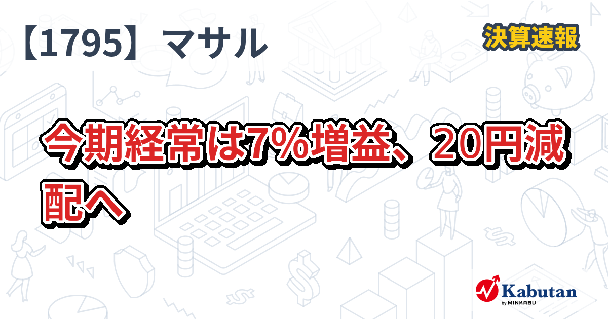 マサル【1795】、今期経常は7％増益、20円減配へ 決算速報 株探ニュース