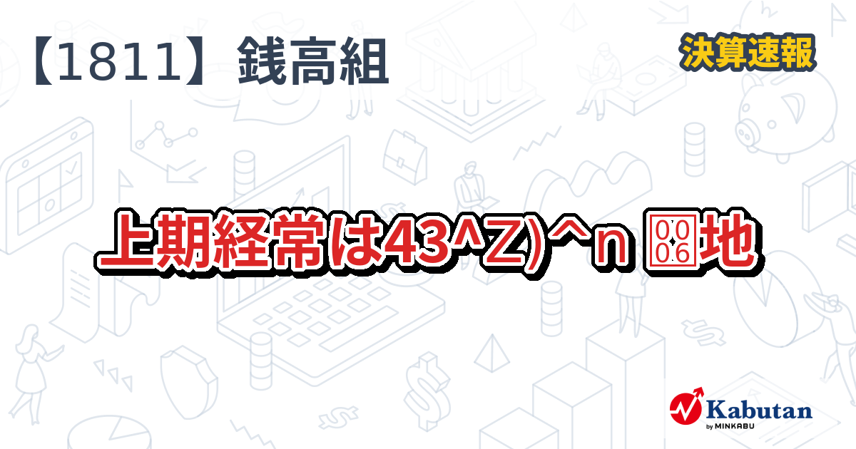 錢高組【1811】、上期経常は43％増益で着地 決算速報 株探ニュース