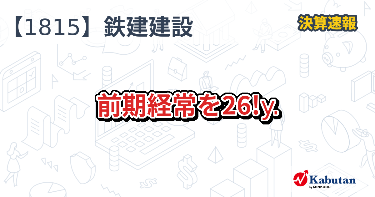 鉄建建設【1815】、前期経常を26％上方修正、配当も12円増額 決算速報 株探ニュース