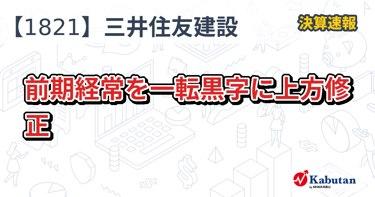 三井住友建設【1821】、前期経常を一転黒字に上方修正 | 株探ニュース