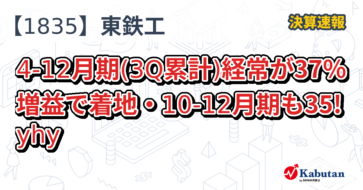 東鉄工業【1835】、4 12月期3q累計経常が37％増益で着地・10 12月期も35％増益 決算速報 株探ニュース
