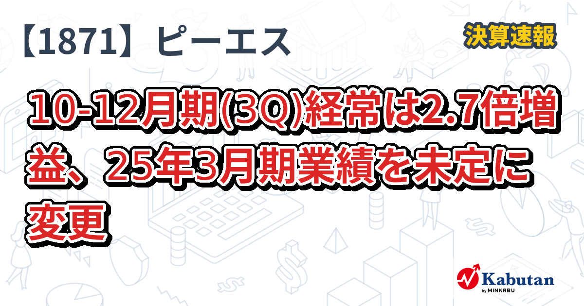 ピーエス・コンストラクション【1871】、10 12月期3q経常は27倍増益、25年3月期業績を未定に変更 決算速報 株探ニュース