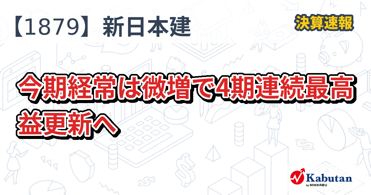 新日本建設【1879】、今期経常は微増で4期連続最高益更新へ 株探ニュース