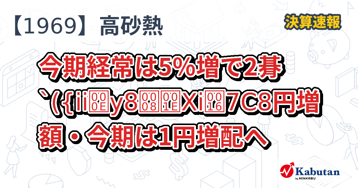 高砂熱学工業【1969】、今期経常は5％増で2期連続最高益、前期配当を8円増額・今期は1円増配へ 決算速報 株探ニュース