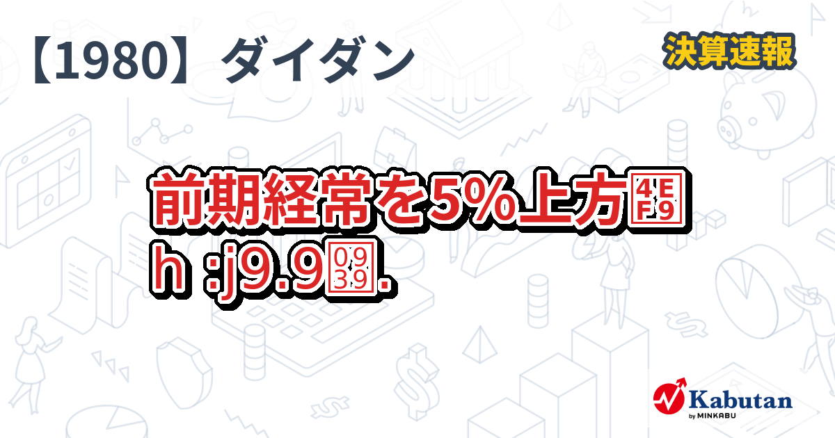 ダイダン【1980】、前期経常を5％上方修正・最高益予想を上乗せ、配当も11円増額 決算速報 株探ニュース