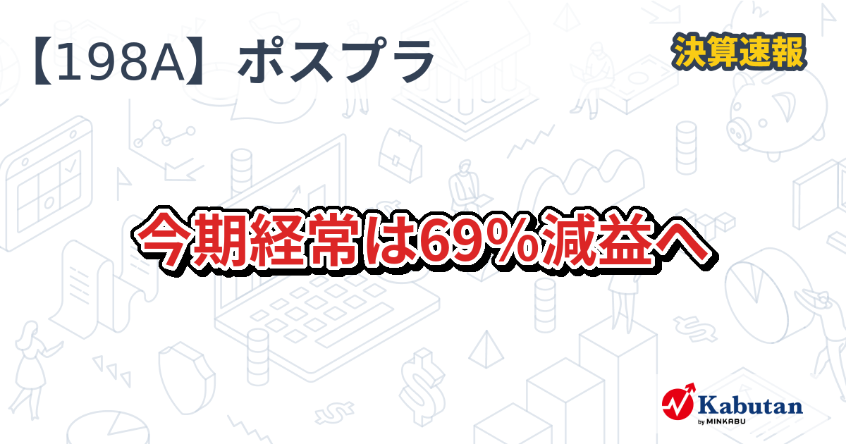 PostPrime【198A】、今期経常は69％減益へ | 決算速報 - 株探ニュース