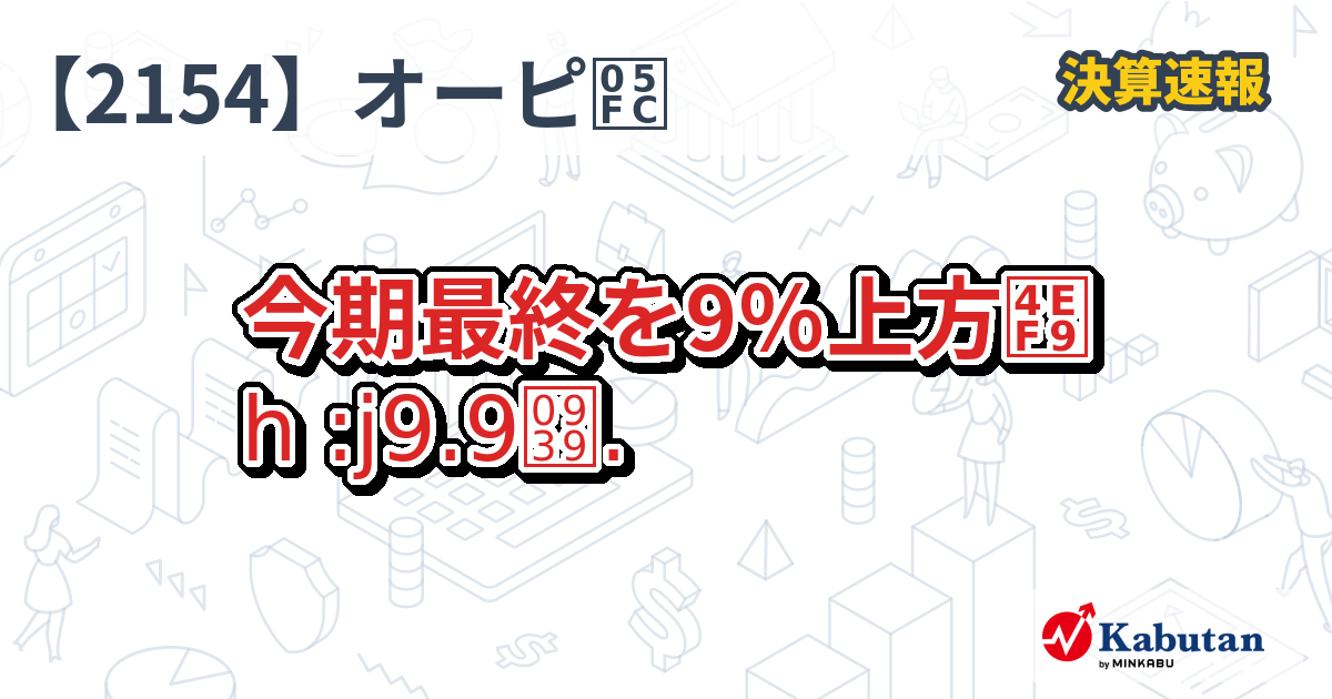 オープンアップグループ【2154】、今期最終を9％上方修正・最高益予想を上乗せ 決算速報 株探ニュース