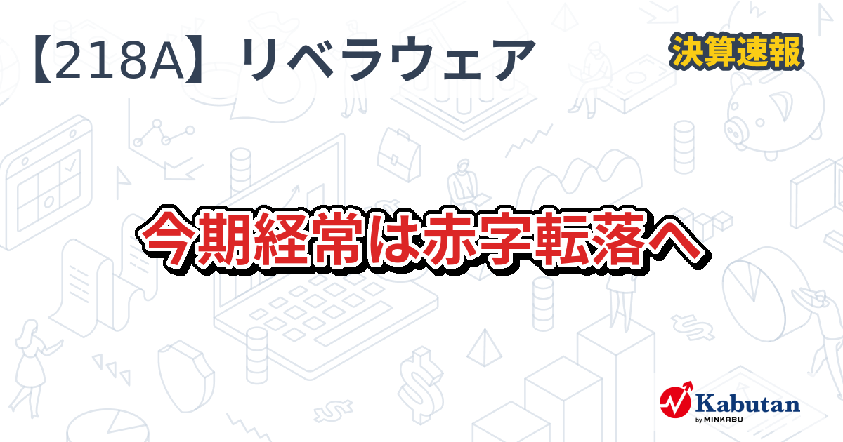 Liberaware【218A】、今期経常は赤字転落へ | 決算速報 - 株探ニュース