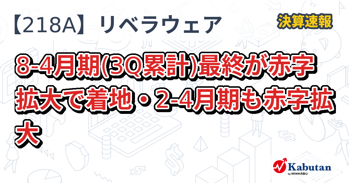 Liberaware【218A】、8-4月期(3Q累計)最終が赤字拡大で着地・2-4月期も赤字拡大 | 株探ニュース