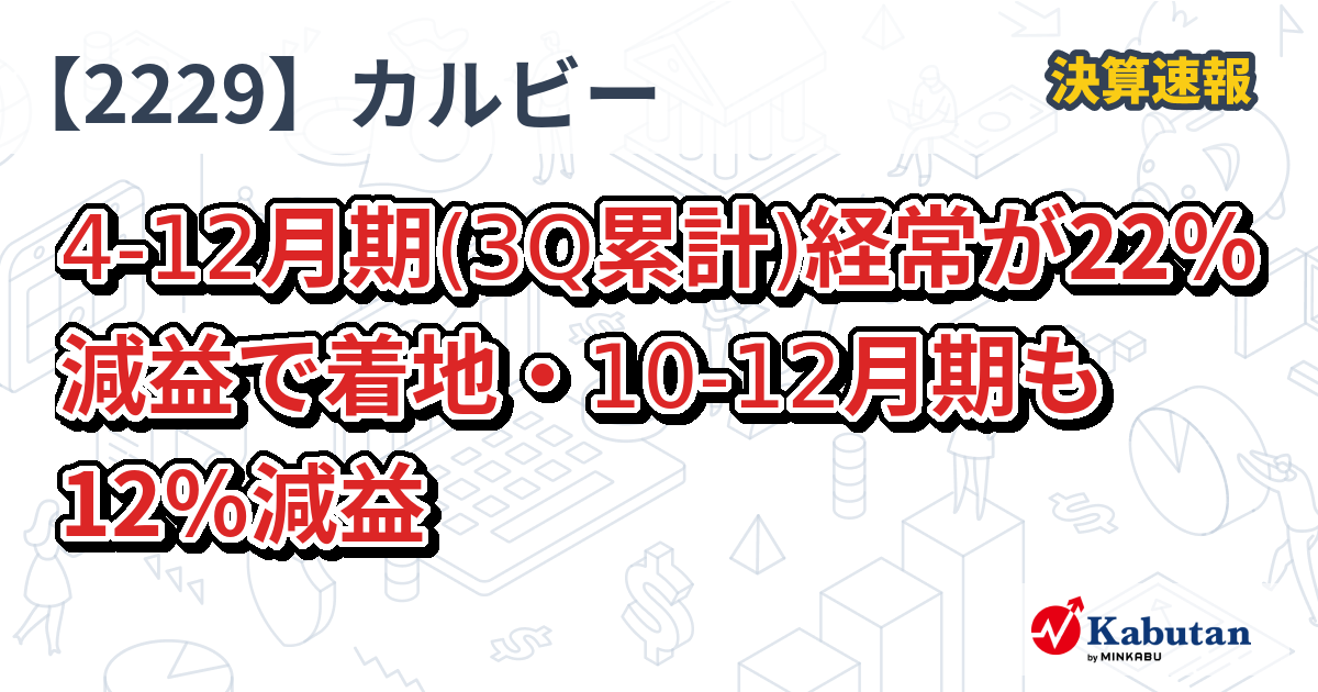カルビー【2229】、4-12月期(3Q累計)経常が22％減益で着地・10-12月期も12％減益 | 決算速報 - 株探ニュース