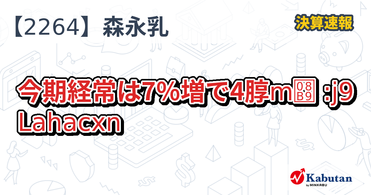 森永乳業【2264】、今期経常は7％増で4期ぶり最高益、3円増配へ 決算速報 株探ニュース