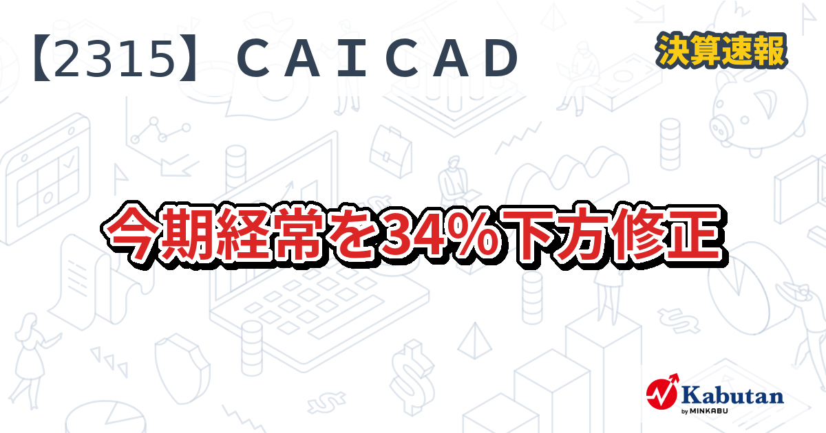 CAICA DIGITAL【2315】、今期経常を34％下方修正 | 決算速報 - 株探ニュース