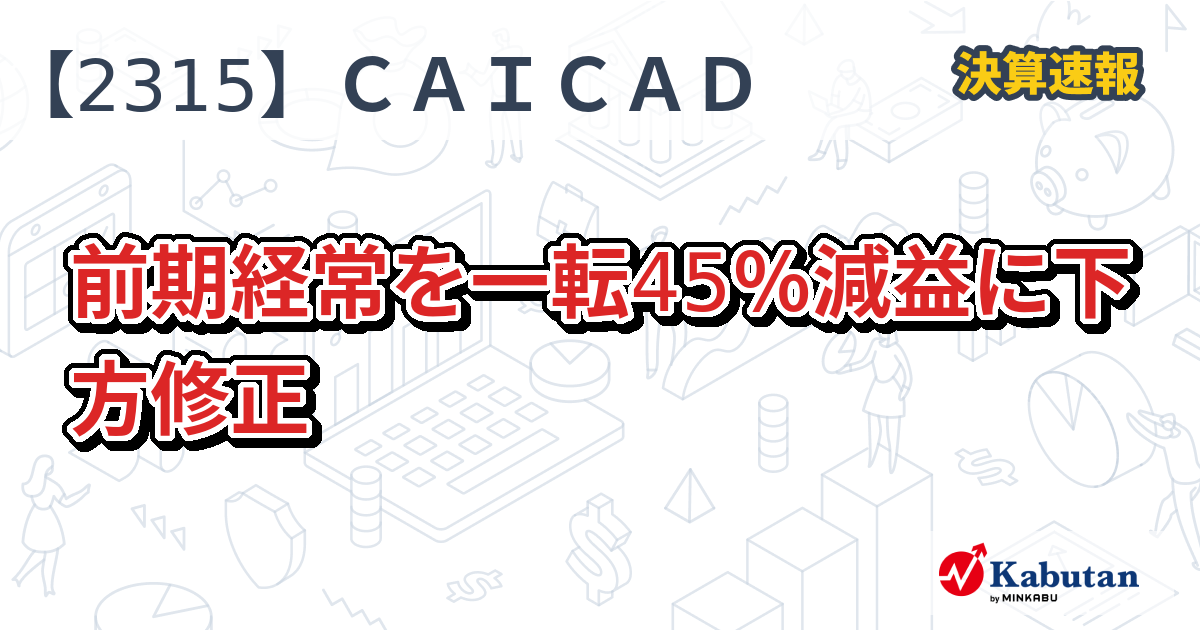 CAICA DIGITAL【2315】、前期経常を一転45％減益に下方修正 | 決算速報 - 株探ニュース