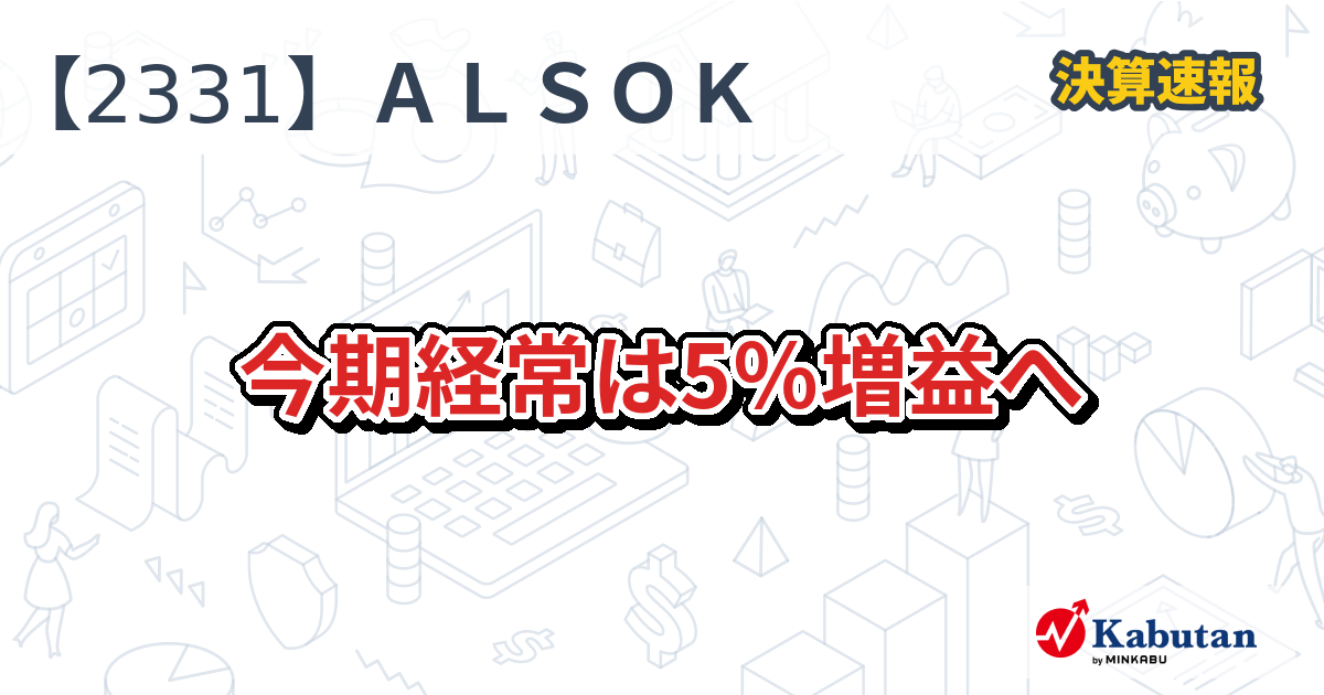 ALSOK【2331】、今期経常は5％増益へ | 決算速報 - 株探ニュース