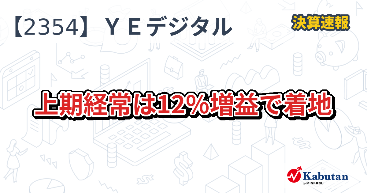 YE DIGITAL【2354】、上期経常は12％増益で着地 | 株探ニュース