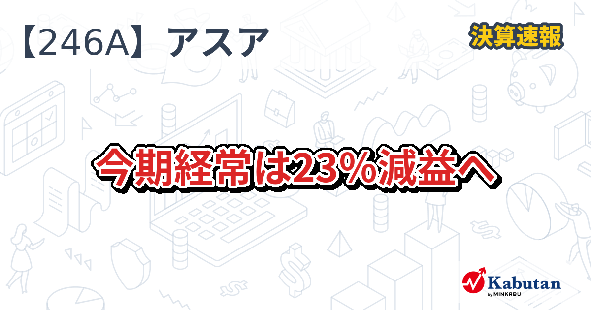 アスア【246A】、今期経常は23％減益へ | 株探ニュース