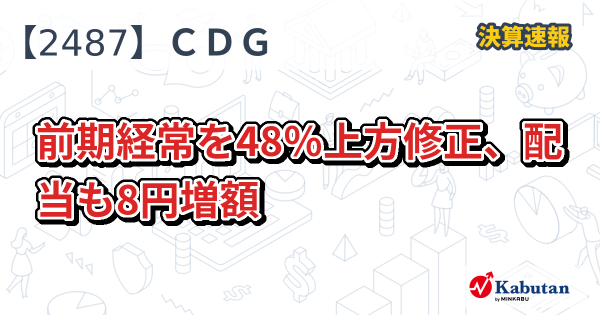 CDG【2487】、前期経常を48％上方修正、配当も8円増額 | 決算速報 - 株探ニュース