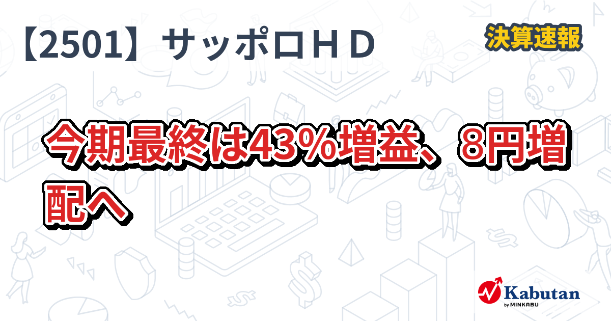 サッポロホールディングス【2501】、今期最終は43％増益、8円増配へ | 決算速報 - 株探ニュース