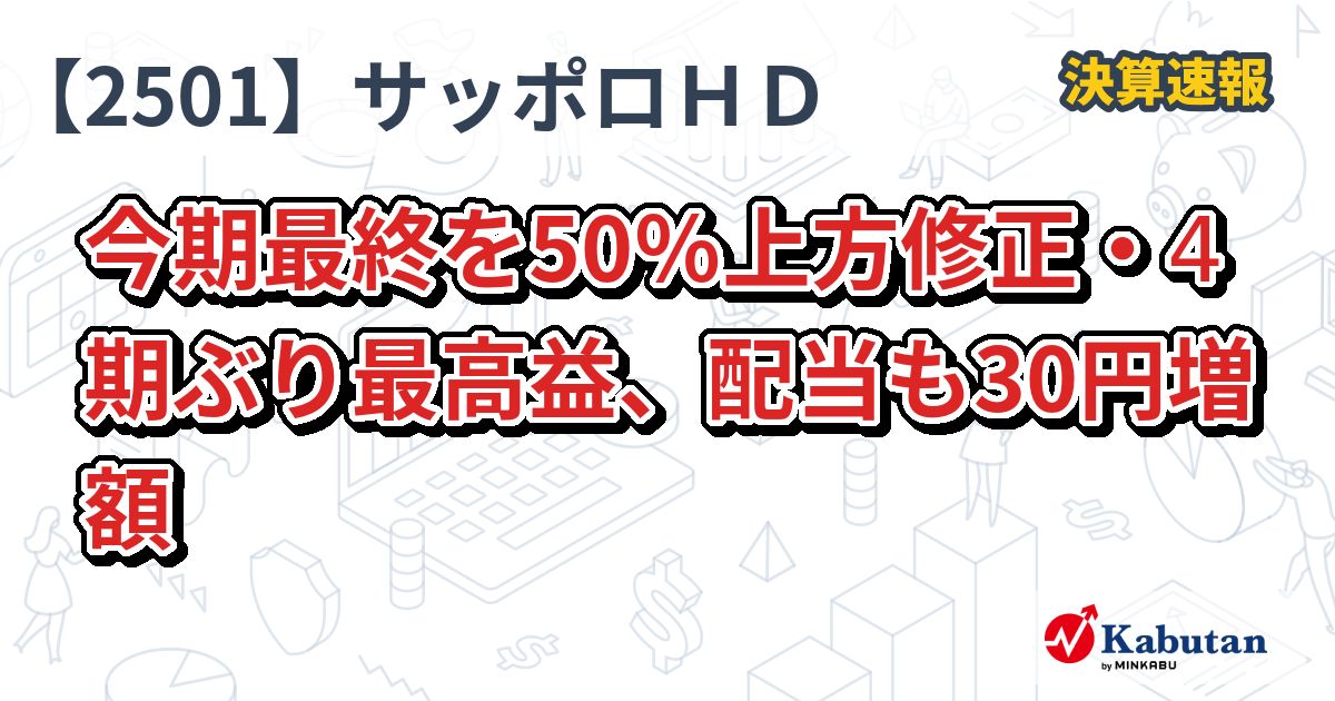 サッポロホールディングス【2501】、今期最終を50％上方修正・4期ぶり最高益、配当も30円増額 | 決算速報 - 株探ニュース