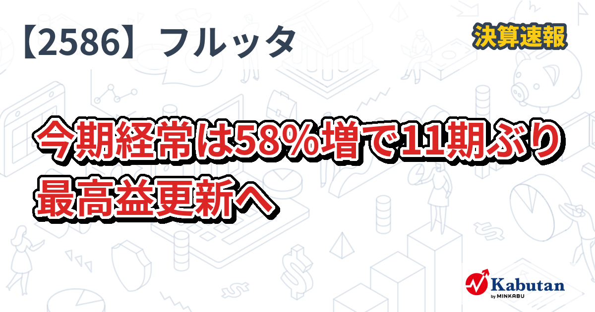 フルッタフルッタ【2586】、今期経常は58％増で11期ぶり最高益更新へ | 決算速報 - 株探ニュース