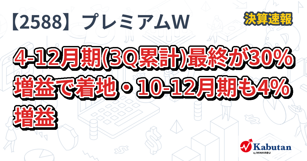 プレミアムウォーターホールディングス【2588】、4-12月期(3Q累計)最終が30％増益で着地・10-12月期も4％増益 | 決算速報 - 株探ニュース