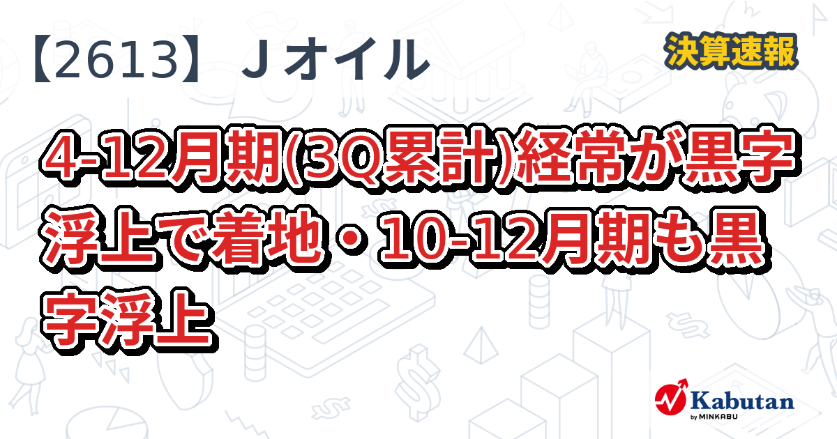 J－オイルミルズ【2613】、4-12月期(3Q累計)経常が黒字浮上で着地・10-12月期も黒字浮上 | 決算速報 - 株探ニュース