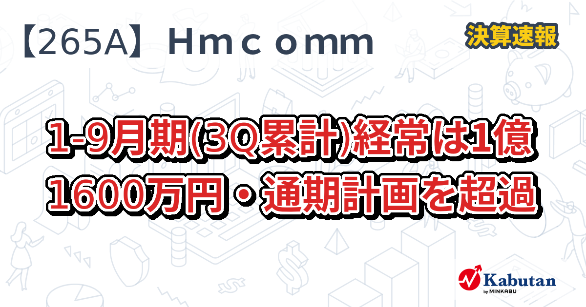Hmcomm【265A】、1-9月期(3Q累計)経常は1億1600万円・通期計画を超過 | 株探ニュース