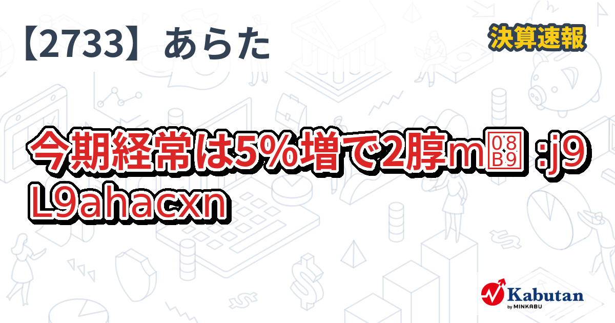 あらた【2733】、今期経常は5％増で2期ぶり最高益、30円増配へ 決算速報 株探ニュース