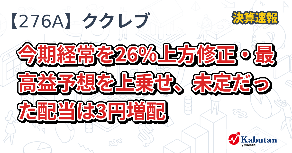 ククレブ・アドバイザーズ【276A】、今期経常を26％上方修正・最高益予想を上乗せ、未定だった配当は3円増配 | 株探ニュース