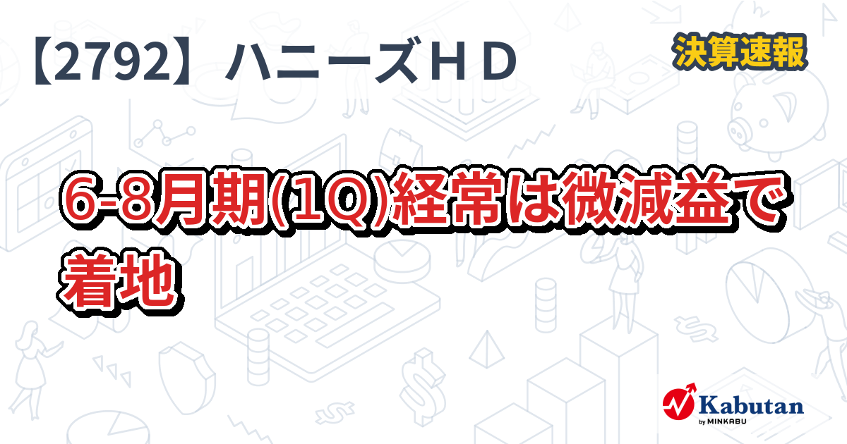 ハニーズホールディングス【2792】、6-8月期(1Q)経常は微減益で着地 | 決算速報 - 株探ニュース