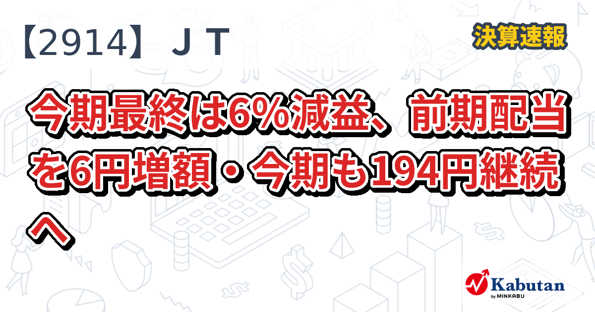 JT【2914】、今期最終は6％減益、前期配当を6円増額・今期も194円継続へ | 決算速報 - 株探ニュース