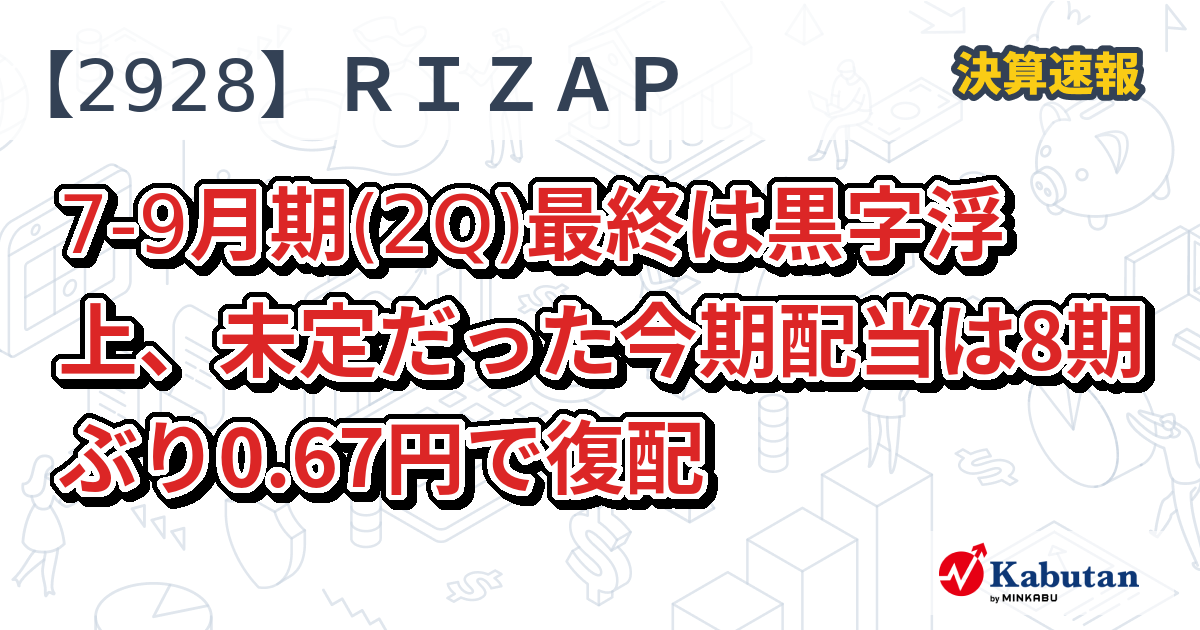 RIZAPグループ【2928】、7-9月期(2Q)最終は黒字浮上、未定だった今期配当は8期ぶり0.67円で復配 | 決算速報 - 株探ニュース