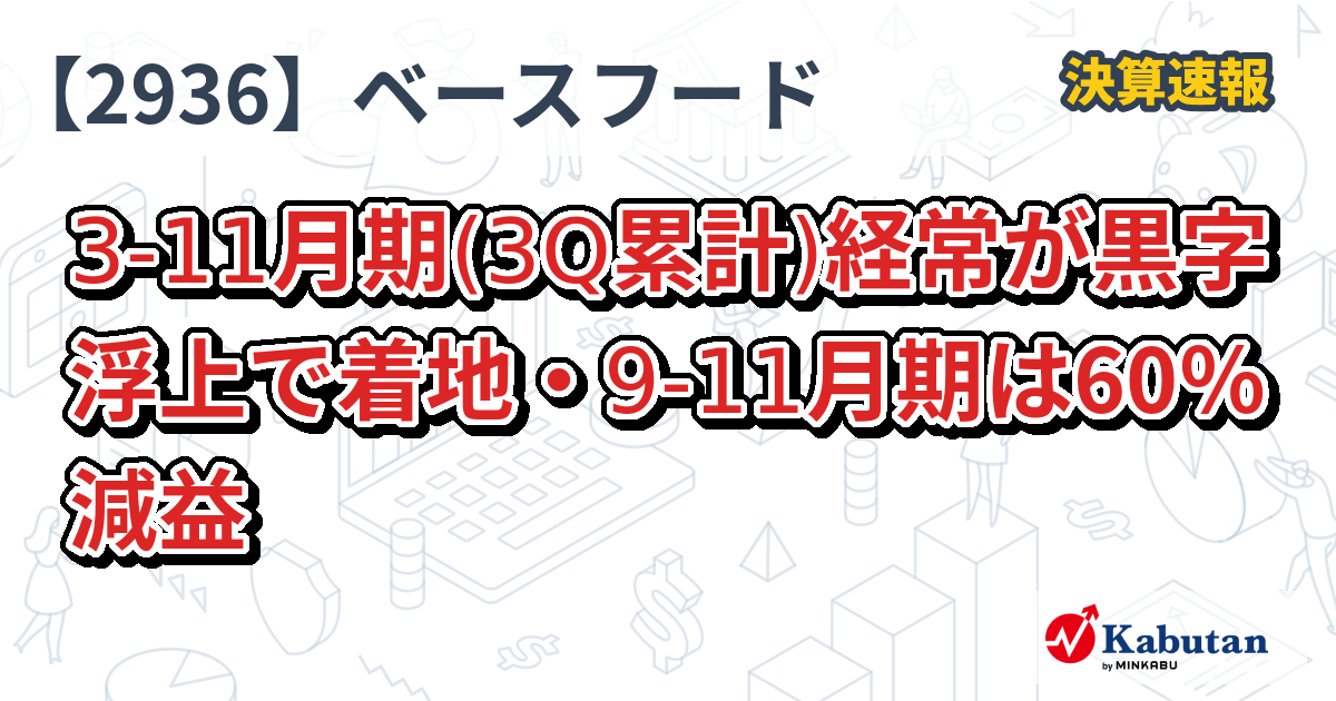 ベースフード【2936】、3-11月期(3Q累計)経常が黒字浮上で着地・9-11月期は60％減益 | 決算速報 - 株探ニュース