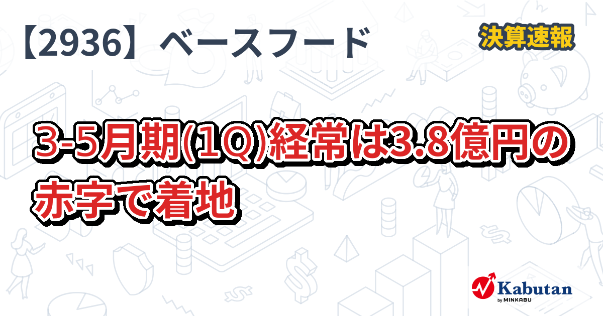 ベースフード【2936】、3-5月期(1Q)経常は3.8億円の赤字で着地 | 決算速報 - 株探ニュース