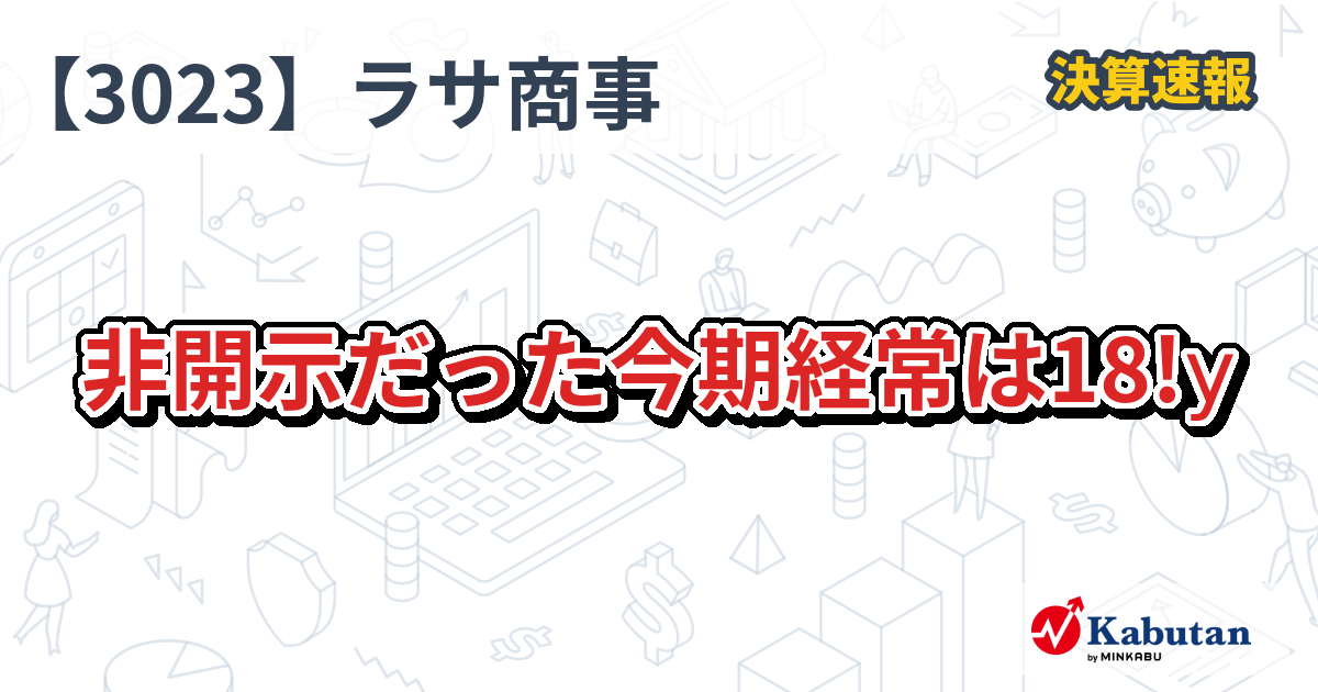 ラサ商事【3023】、非開示だった今期経常は18％減益、未定だった配当は38円実施 決算速報 株探ニュース