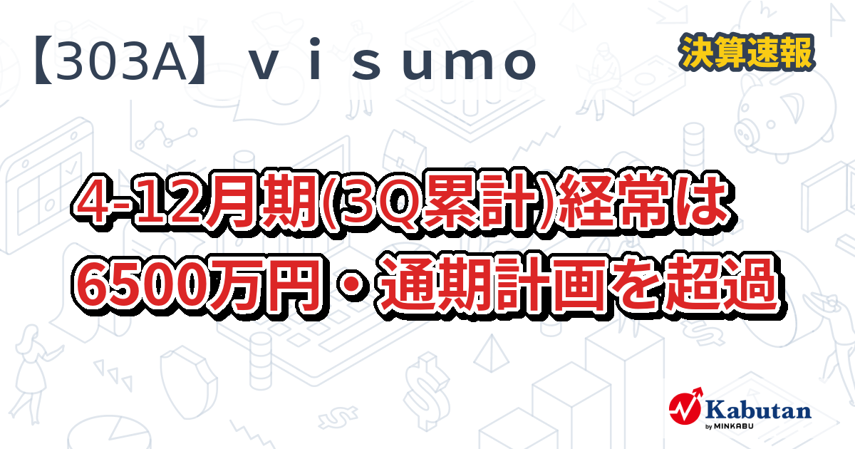 visumo【303A】、4-12月期(3Q累計)経常は6500万円・通期計画を超過 | 決算速報 - 株探ニュース