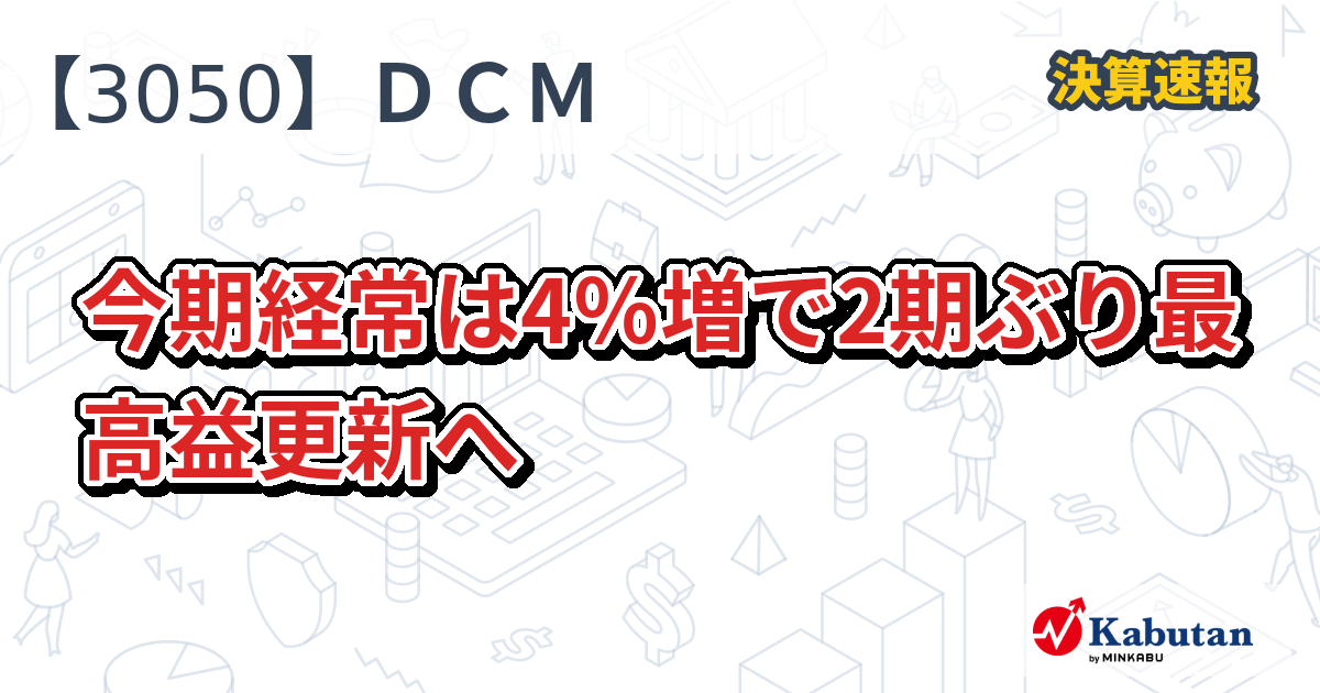DCMホールディングス【3050】、今期経常は4％増で2期ぶり最高益更新へ | 決算速報 - 株探ニュース