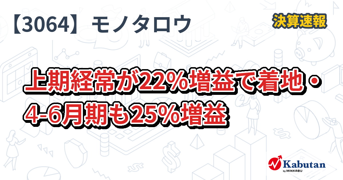 MonotaRO【3064】、上期経常が22％増益で着地・4-6月期も25％増益 | 決算速報 - 株探ニュース