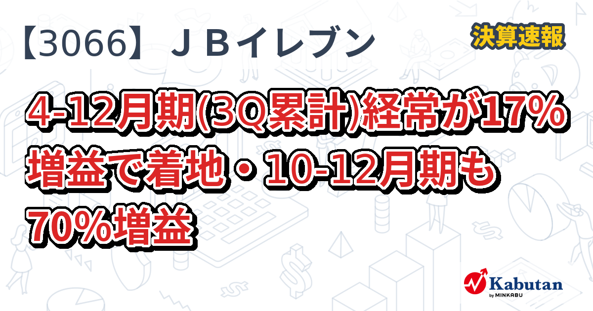 JBイレブン【3066】、4-12月期(3Q累計)経常が17％増益で着地・10-12月期も70％増益 | 決算速報 - 株探ニュース