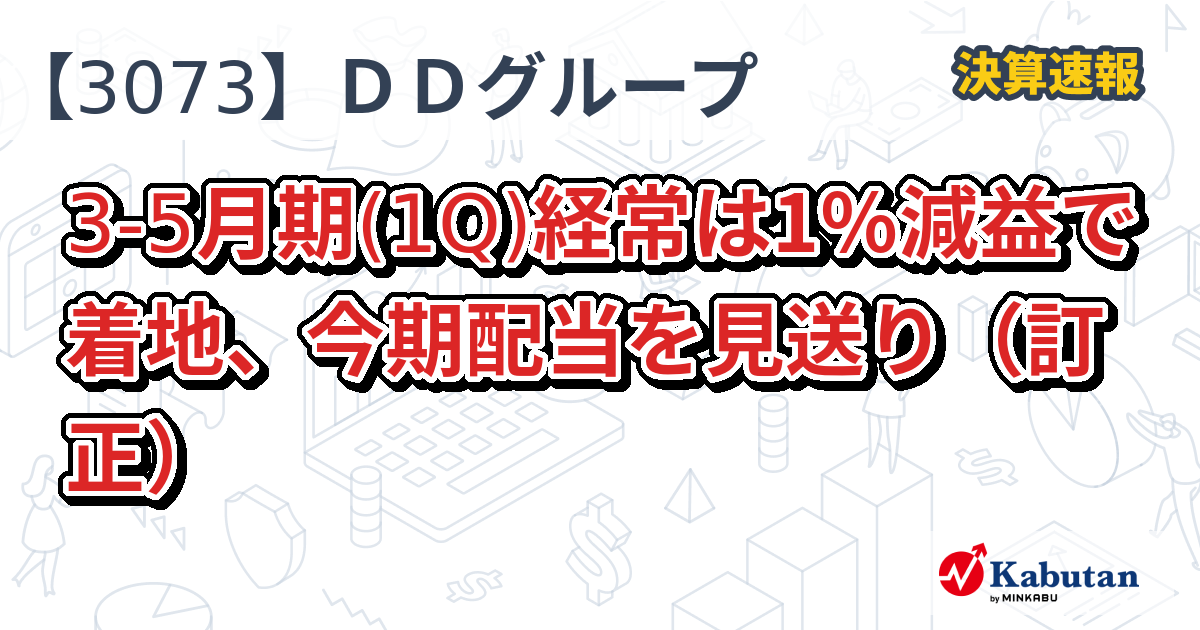 DDグループ【3073】、3-5月期(1Q)経常は1％減益で着地、今期配当を見送り（訂正） | 決算速報 - 株探ニュース