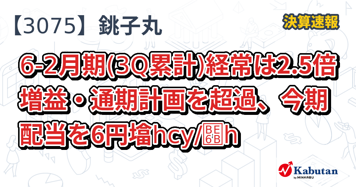 銚子丸【3075】、6 2月期3q累計経常は25倍増益・通期計画を超過、今期配当を6円増額修正 決算速報 株探ニュース