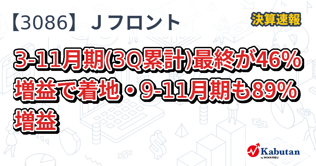 J．フロント リテイリング【3086】、3-11月期(3Q累計)最終が46％増益で着地・9-11月期も89％増益 | 決算速報 - 株探ニュース