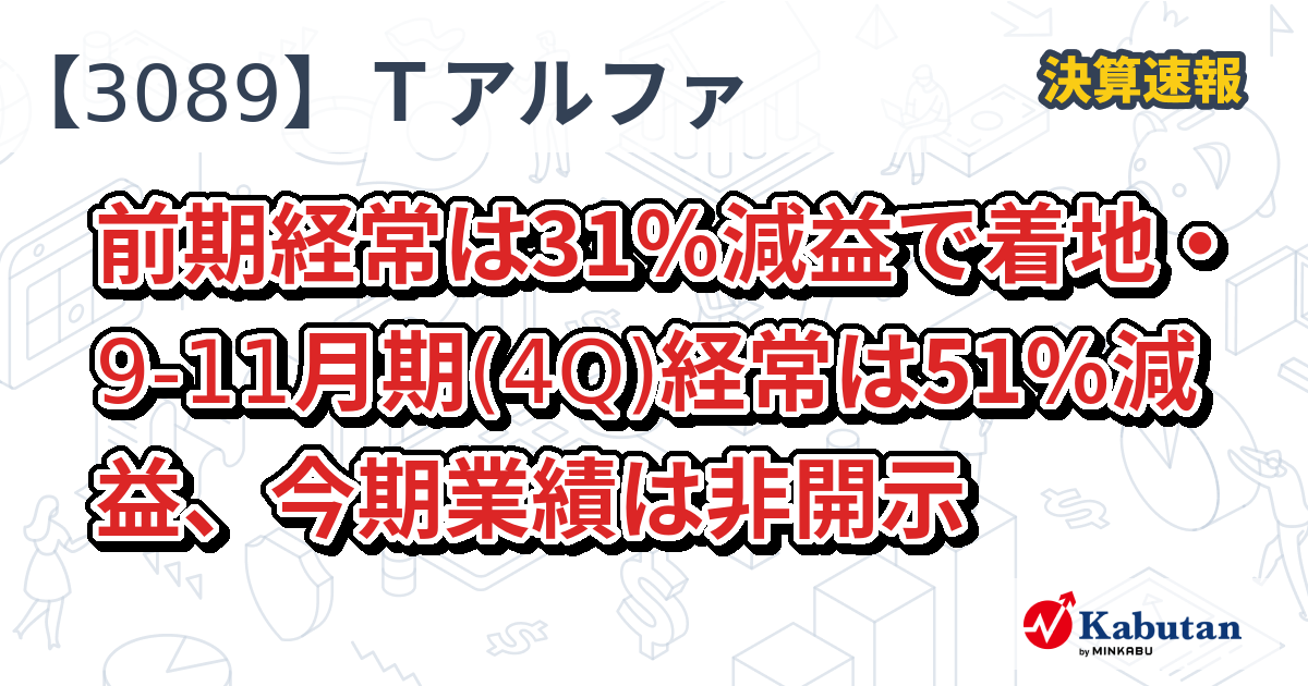 テクノアルファ【3089】、前期経常は31％減益で着地・9-11月期(4Q)経常は51％減益、今期業績は非開示 | 決算速報 - 株探ニュース