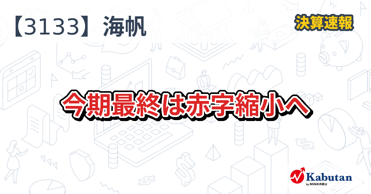 海帆【3133】、今期最終は赤字縮小へ | 決算速報 - 株探ニュース